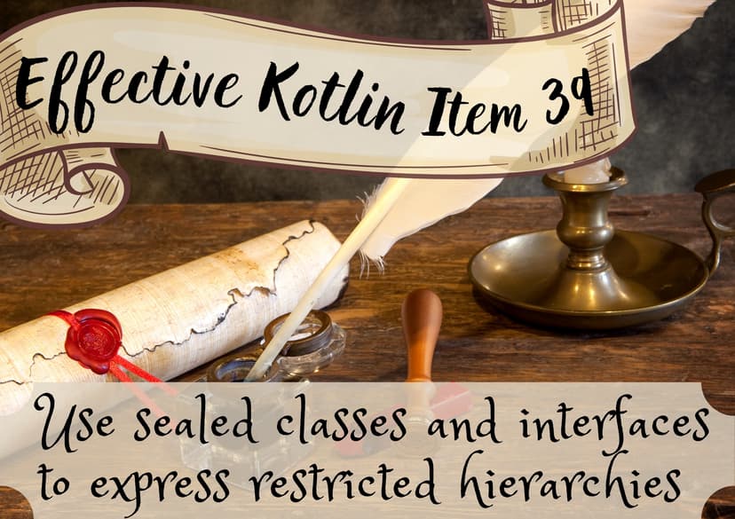 Effective Kotlin Item 39: Use sealed classes and interfaces to express restricted hierarchies